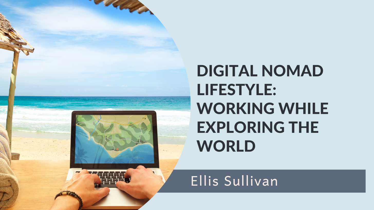 Digital Nomad Lifestyle: Working While Exploring The World - Ellis Sullivan | Lifestyle